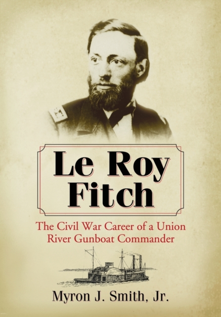 Le Roy Fitch : The Civil War Career of a Union River Gunboat Commander ...