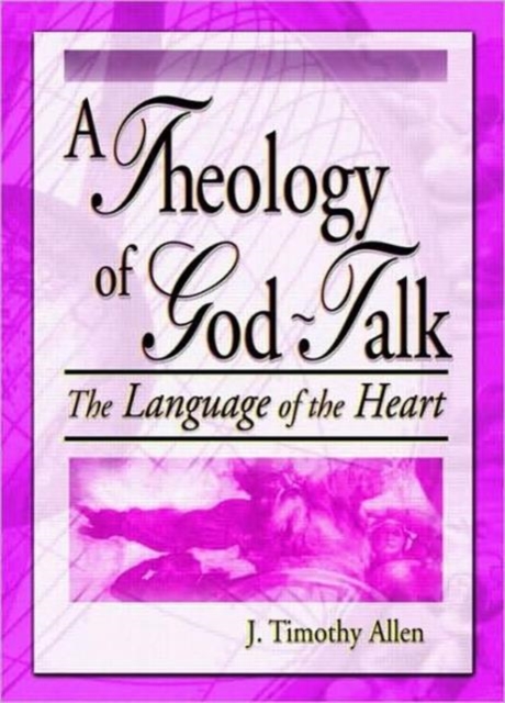 A Theology of God-Talk : The Language of the Heart: J. Timothy Allen ...