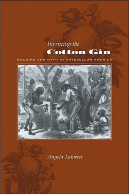 Inventing the Cotton Gin : Machine and Myth in Antebellum America ...