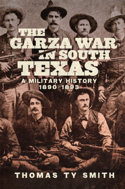 The Garza War in South Texas : A Military History, 1890–1893: Thomas Ty ...