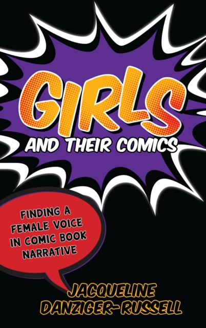 Girls and Their Comics : Finding a Female Voice in Comic Book Narrative: Jacqueline Danziger ...