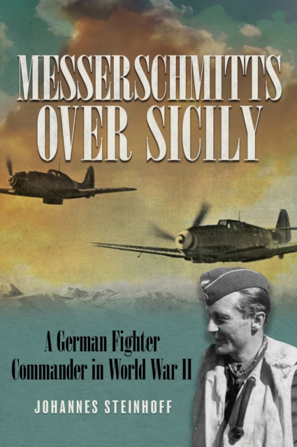 Messerschmitts Over Sicily : A German Fighter Commander in World War II ...