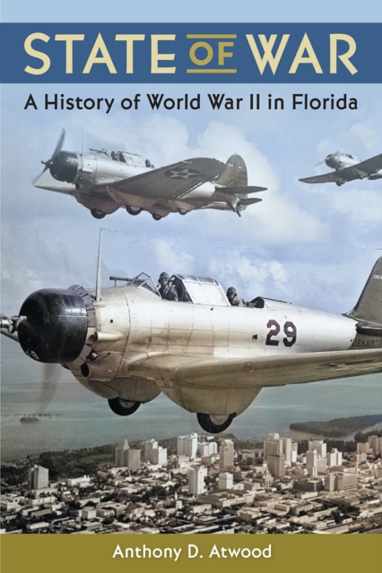 State of War : A History of World War II in Florida: Anthony D. Atwood ...