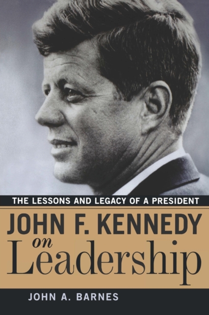 John F. Kennedy on Leadership : The Lessons and Legacy of a President ...