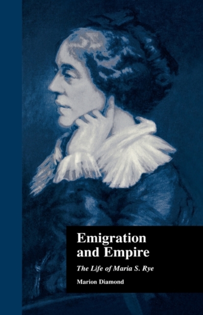 Emigration and Empire : The Life of Maria S. Rye: Marion Diamond ...