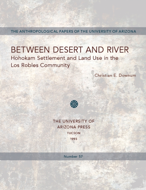 Between Desert and River : Hohokam Settlement and Land Use in the Los ...