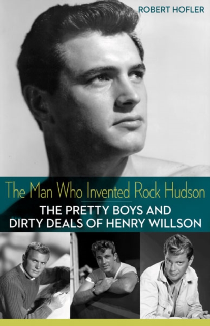 The Man Who Invented Rock Hudson : The Pretty Boys and Dirty Deals of ...