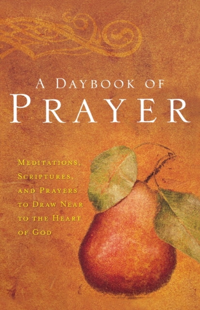 A Daybook of Prayer : Meditations, Scriptures, and Prayers to Draw Near ...