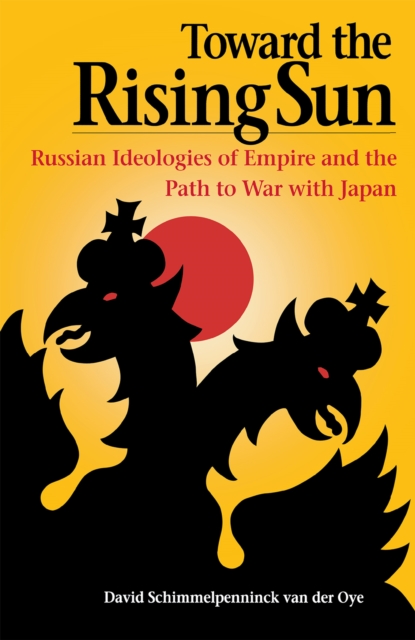 Toward the Rising Sun : Russian Ideologies of Empire and the Path to ...