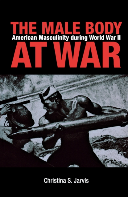 The Male Body at War : American Masculinity During World War II ...