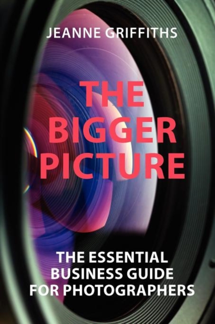 The Bigger Picture : The Essential Business Guide for Photographers ...