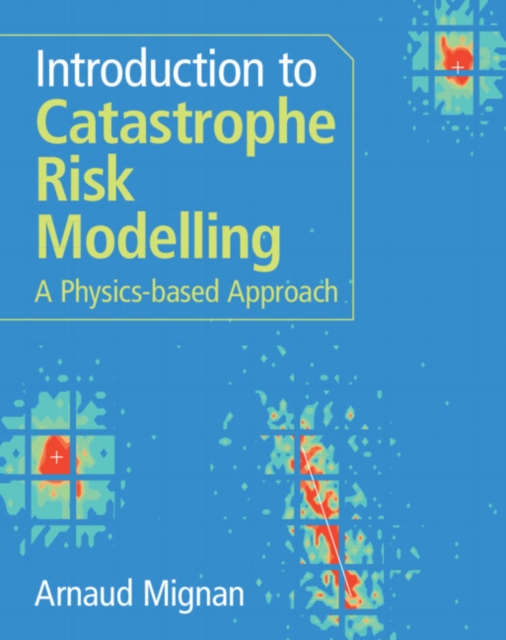 Introduction to Catastrophe Risk Modelling : A Physics-based Approach: Arnaud (Mignan Risk ...