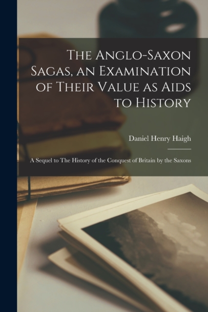 The Anglo-Saxon Sagas, an Examination of Their Value as Aids to History ...