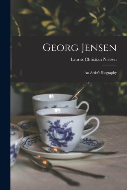 Georg Jensen : an Artist's Biography: Laurits Christian 1871-1930 ...