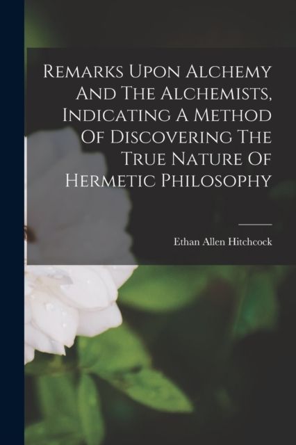 Remarks Upon Alchemy And The Alchemists, Indicating A Method Of ...