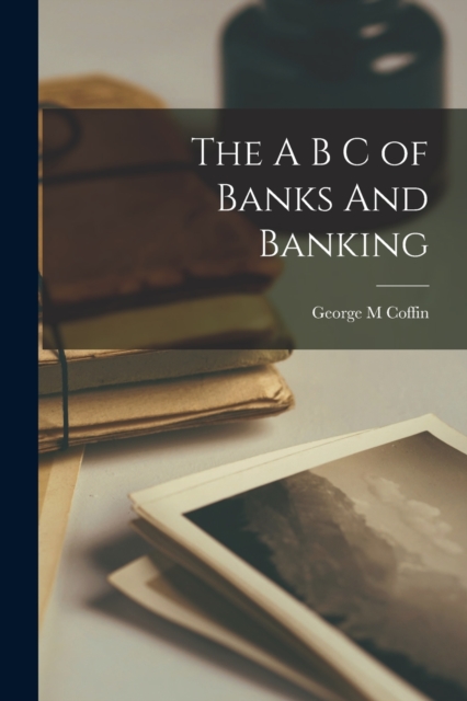 The A B C of Banks And Banking: George M Coffin: 9781018315560: TGJones