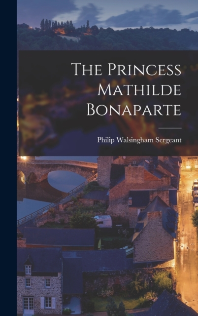The Princess Mathilde Bonaparte: Philip Walsingham Sergeant ...