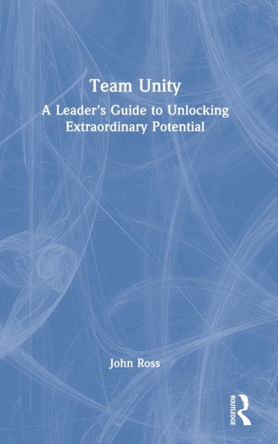 Team Unity : A Leader's Guide to Unlocking Extraordinary Potential ...