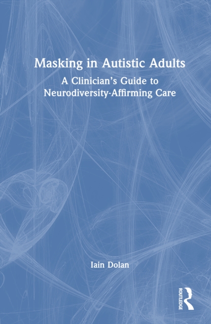 Masking in Autistic Adults : A Clinician’s Guide to Neurodiversity ...