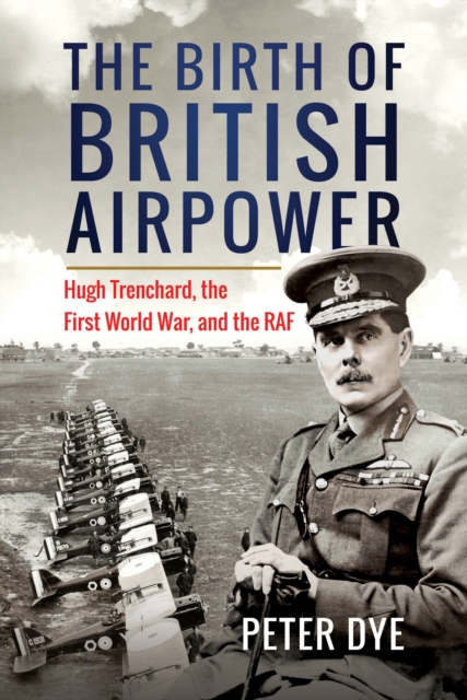 The Birth of British Airpower : Hugh Trenchard, the First World War ...
