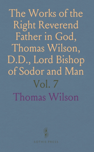 Works of the Right Reverend Father in God, Thomas Wilson, D.D., Lord ...