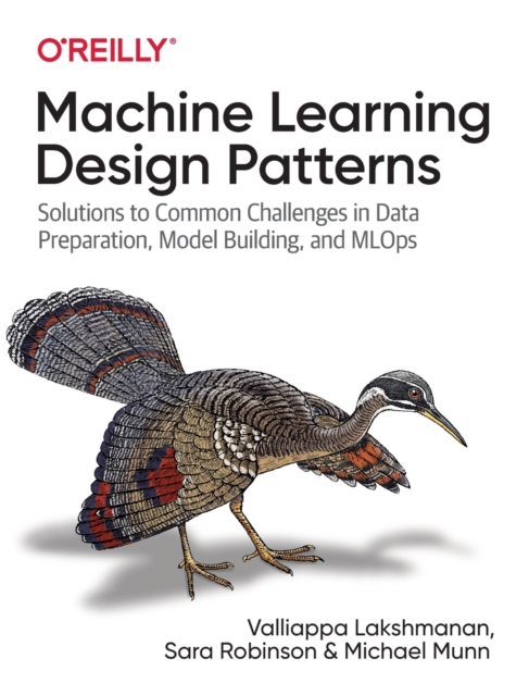 Machine Learning Design Patterns : Solutions to Common Challenges in ...