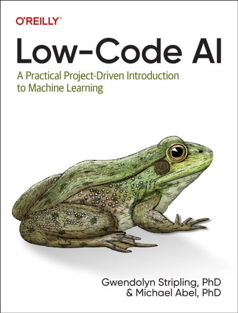 Low-Code AI : A Practical Project-Driven Introduction to Machine Learning: Gwendolyne Stripling ...