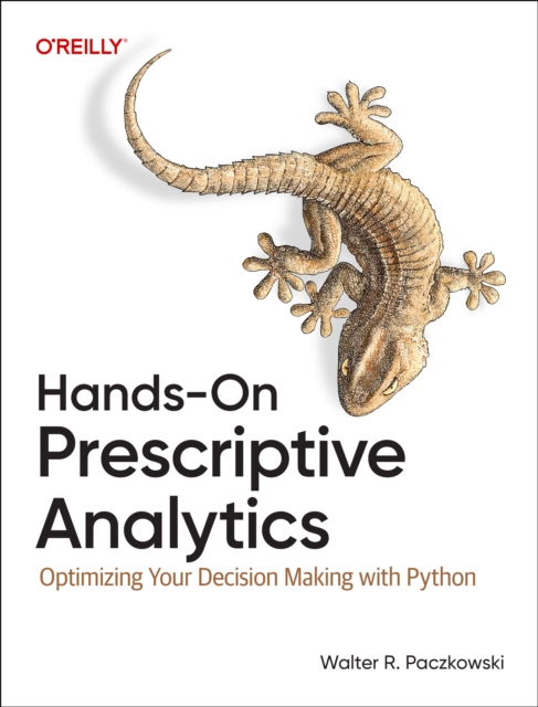 Hands-On Prescriptive Analytics : Optimizing Your Decision Making with Python: Walter R ...