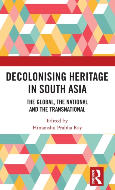 Decolonising Heritage in South Asia : The Global, the National and the ...