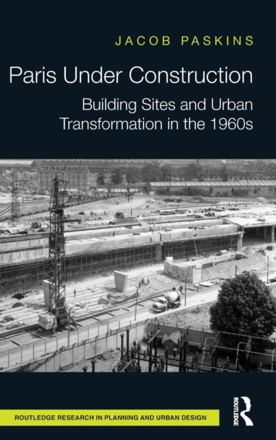 Paris Under Construction : Building Sites and Urban Transformation in ...