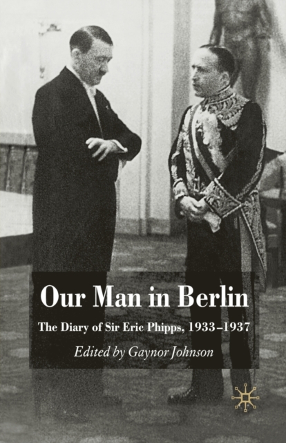 Our Man in Berlin : The Diary of Sir Eric Phipps, 1933-1937: G. Johnson ...