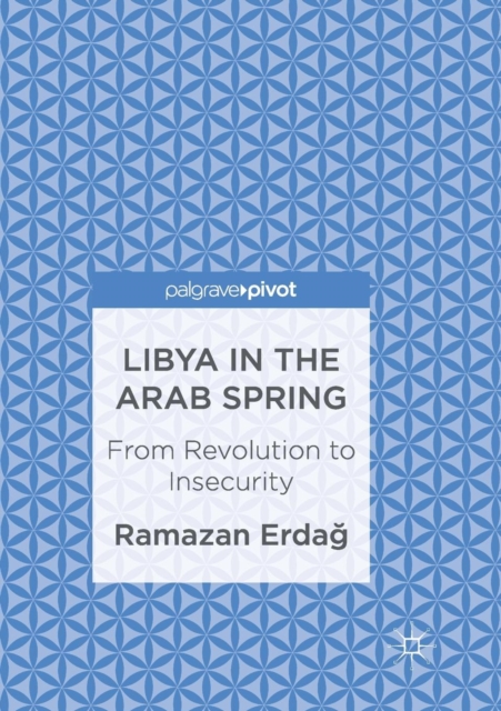 Libya in the Arab Spring : From Revolution to Insecurity: Ramazan Erdag ...