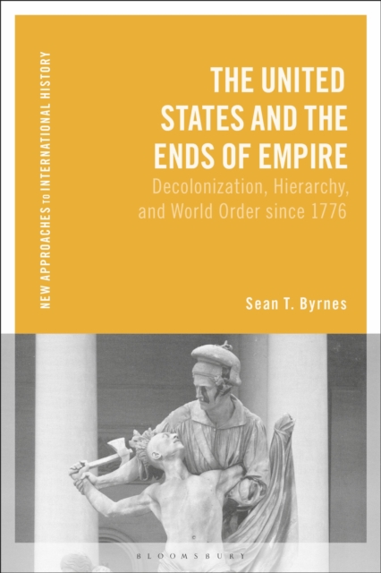 The United States and the Ends of Empire : Decolonization, Hierarchy ...