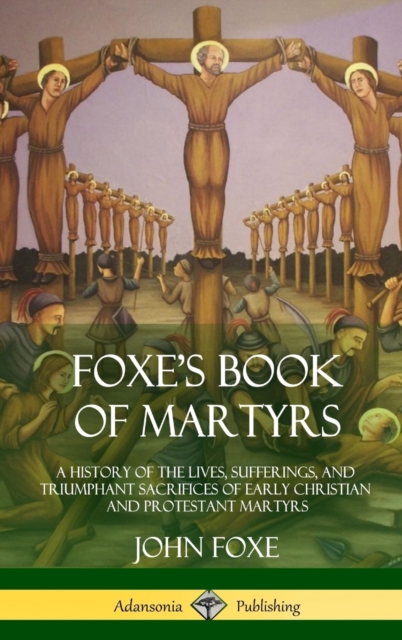Foxe's Book of Martyrs : A History of the Lives, Sufferings, and ...
