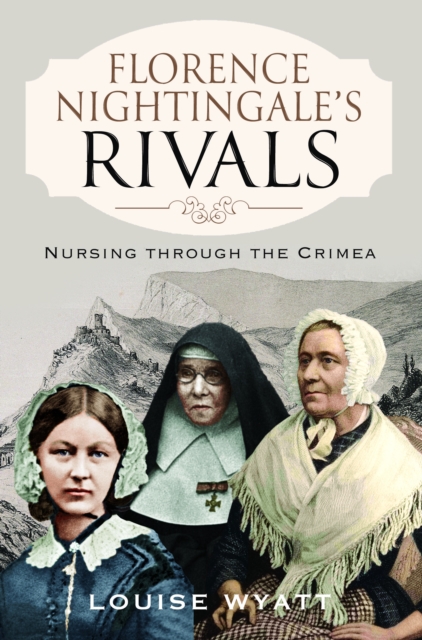 Florence Nightingale's Rivals : Nursing through the Crimea: Louise ...