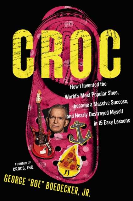 Croc : How I Invented the World’s Most Popular Shoe, Became a Massive ...