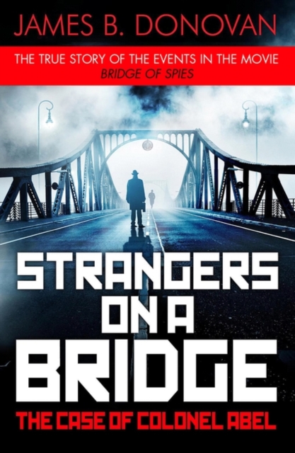 Strangers on a Bridge : The Case of Colonel Abel: James B. Donovan ...