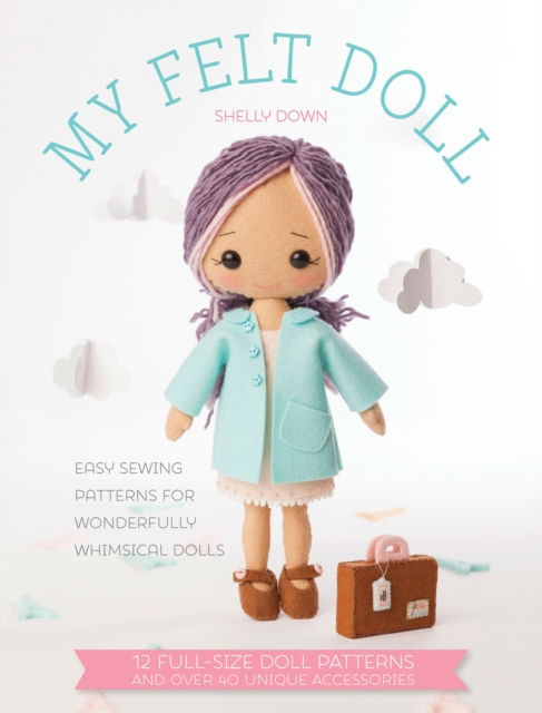 My Felt Doll : Easy Sewing Patterns for Wonderfully Whimsical Dolls ...