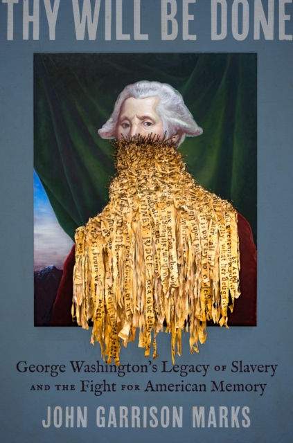Thy Will Be Done : George Washington's Legacy of Slavery and the Fight ...