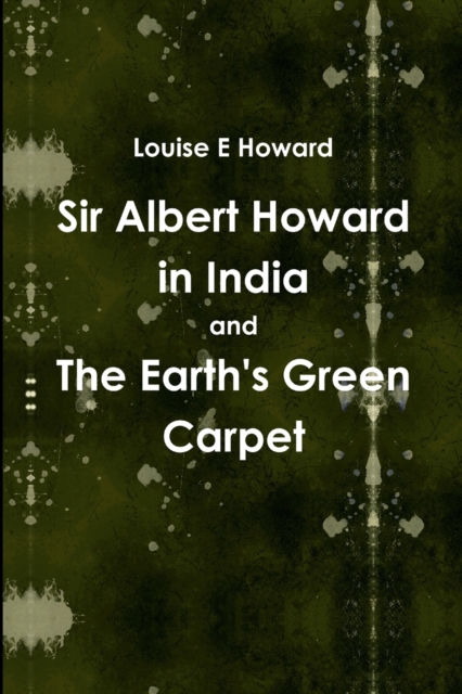 Sir Albert Howard in India and The Earth's Green Carpet: Louise E ...