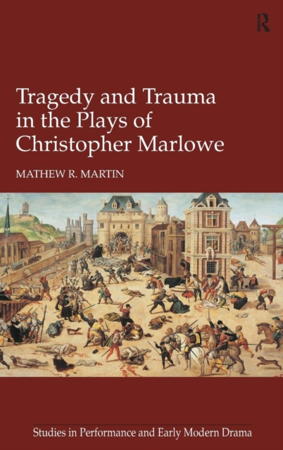 Tragedy and Trauma in the Plays of Christopher Marlowe: Mathew R ...