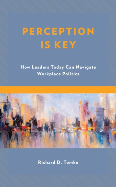 Perception Is Key : How Leaders Today Can Navigate Workplace Politics ...