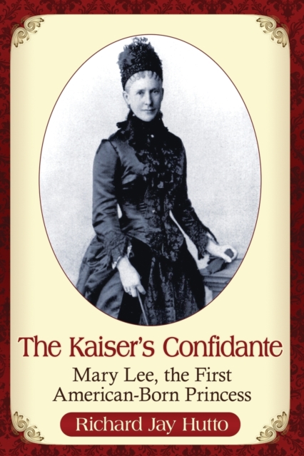 The Kaiser's Confidante : Mary Lee, the First American-Born Princess ...