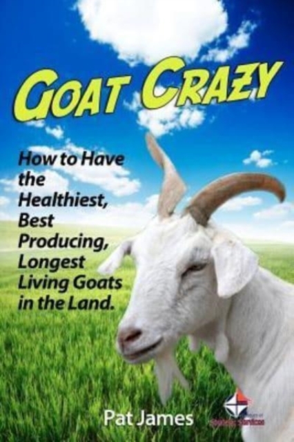 Goat Crazy : How to Have the Healthiest, Best Producing, Longest Living ...