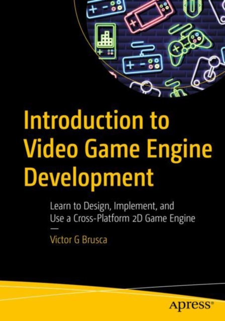 Introduction to Video Game Engine Development : Learn to Design, Implement, and Use a Cross ...