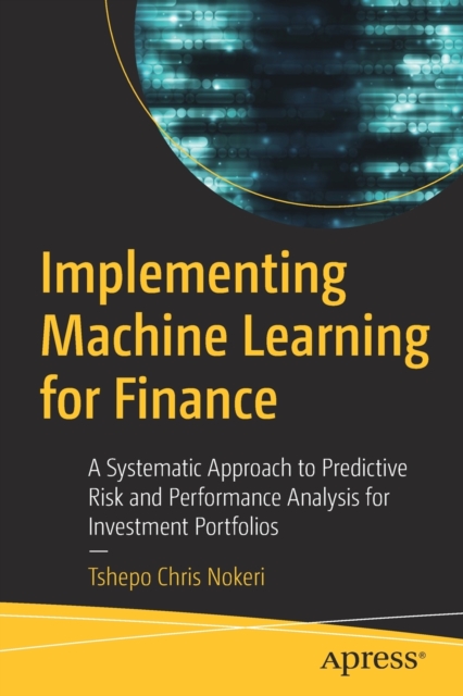Implementing Machine Learning for Finance : A Systematic Approach to Predictive Risk and ...