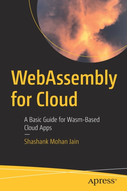 WebAssembly for Cloud : A Basic Guide for Wasm-Based Cloud Apps: Shashank Mohan Jain ...