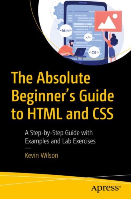 The Absolute Beginner's Guide to HTML and CSS : A Step-by-Step Guide with Examples and Lab ...
