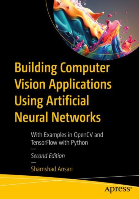 Building Computer Vision Applications Using Artificial Neural Networks : With Examples in OpenCV ...
