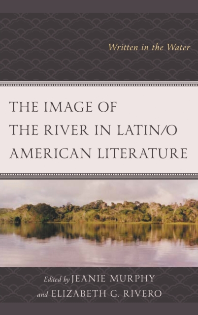 The Image of the River in Latin/o American Literature : Written in the ...